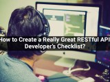 How To Create A Really Great Restful Api Developer S Checklist