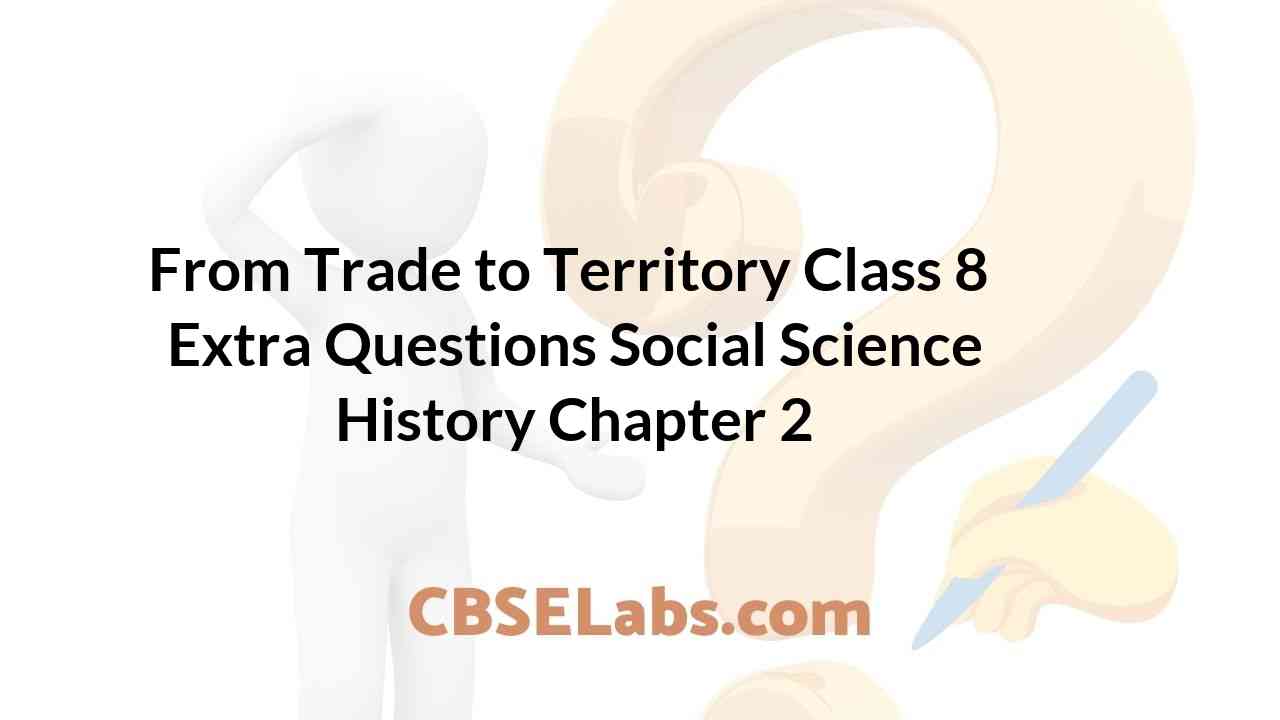 From Trade to Territory Class 8 Extra Questions History Chapter 2 ...