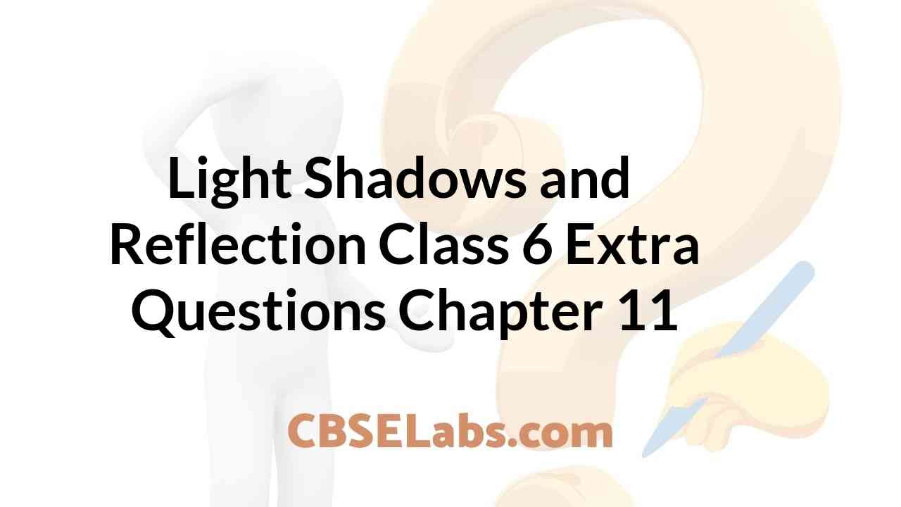Light Shadows and Reflection Class 6 Extra Questions Science Chapter 11 - CBSE Labs