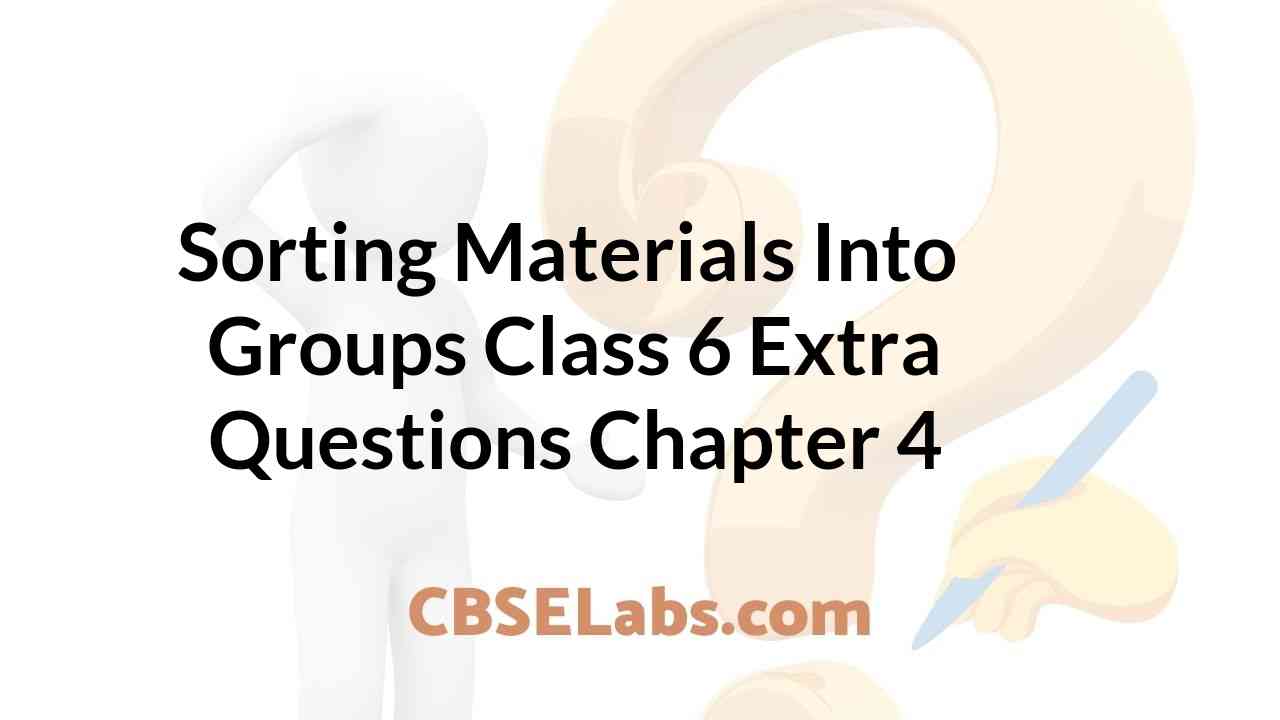 Sorting Materials Into Groups Class 6 Extra Questions Science Chapter 4 - CBSE Labs