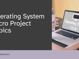 Top 10 Operating System Micro Project Topics