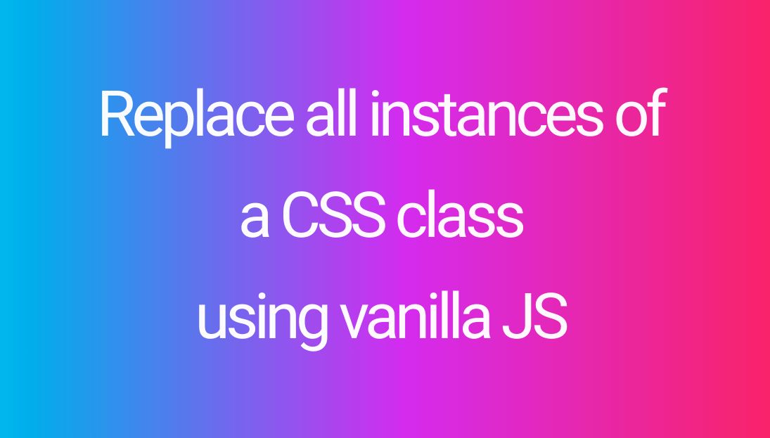 Replace all instances of a CSS class using vanilla JS