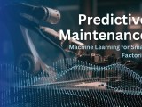 Machine Learning For Predictive Maintenance In Smart Factories 2025
