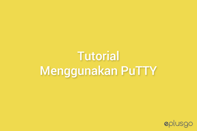 Video Tutorial Menggunakan Aplikasi PuTTY - ePlusGo