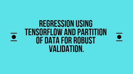 Regression Using Tensorflow and Partition of Data for Robust Validation ...