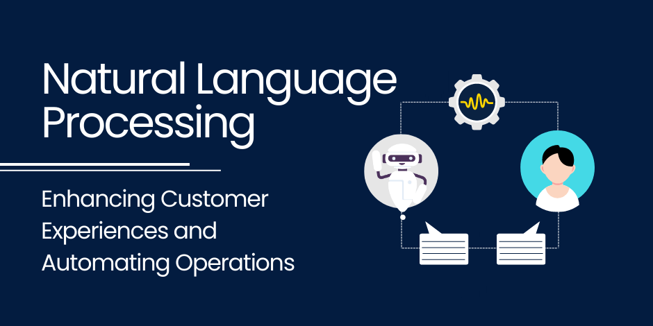 Natural Language Processing: Enhancing Customer Experiences and Automating Operations ...