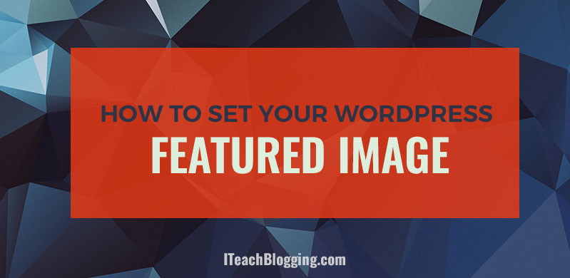 How To Set A Featured Image On A WordPress Blog