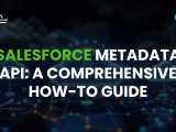 Salesforce Metadata Api A Comprehensive How To Guide