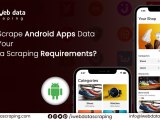 How To Scrape Android Apps Data To Fulfil Your App Data Scraping