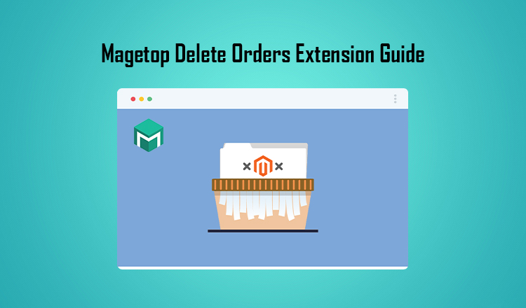 Magetop Delete Orders Extension Guide Magetop Blog