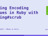Fixing Encoding Issues In Ruby With String Scrub Mintbit