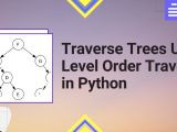 Traverse Trees Using Level Order Traversal In Python Python Pool
