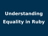 How To Compare Two Objects In Ruby By Implementing Equality