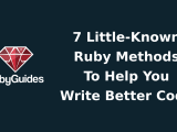 7 Little Known Ruby Methods To Help You Write Better Code