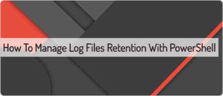 how-to-manage-log-files-retention-with-powershell | Scripting Library