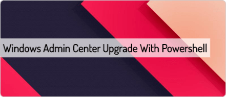 windows-admin-center-upgrade-with-powershell | Scripting Library