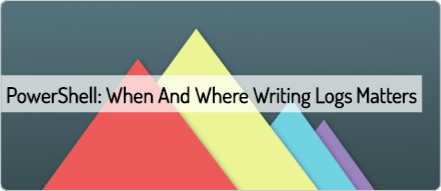 powershell-when-and-where-writing-logs-matters | Scripting Library