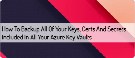 How to backup all of your keys, certs and secrets included in all your Azure Key Vaults ...