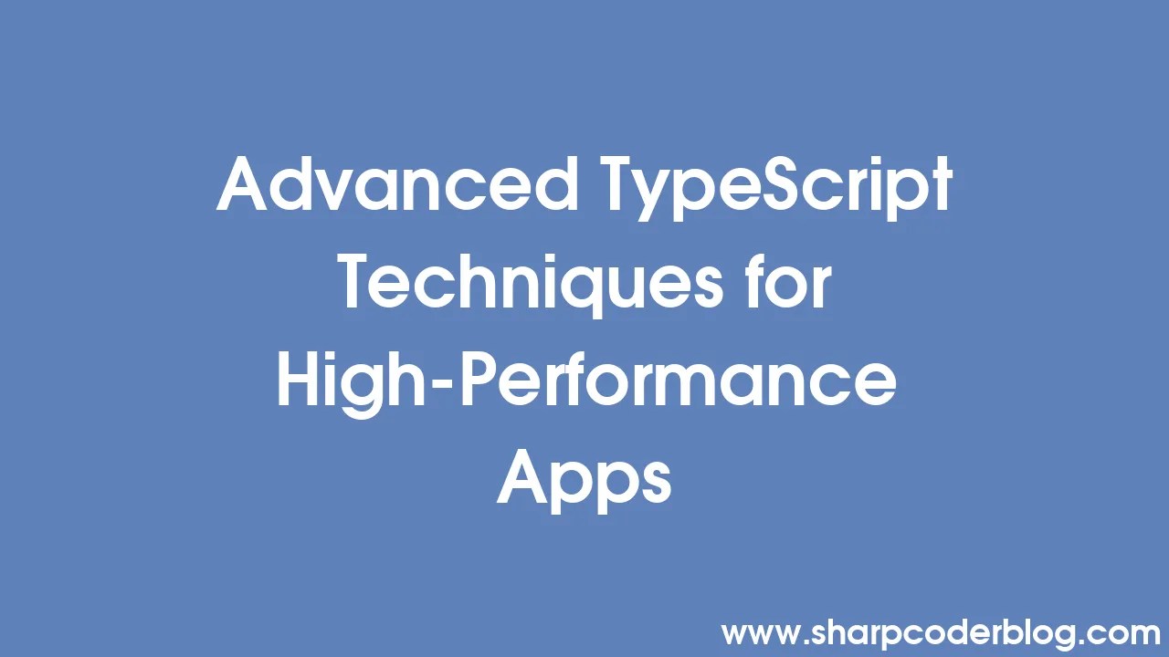 Advanced Typescript Techniques For High Performance Apps Sharp Coder Blog