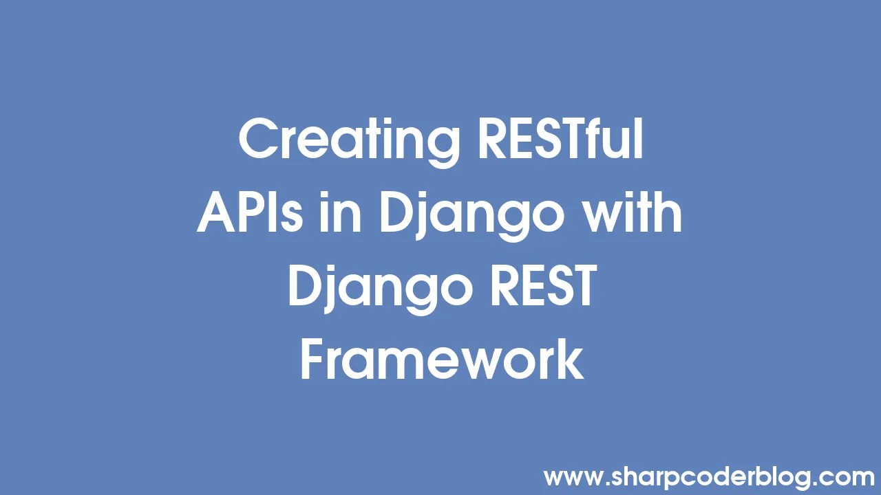 Creating Restful Apis In Django With Django Rest Framework Sharp