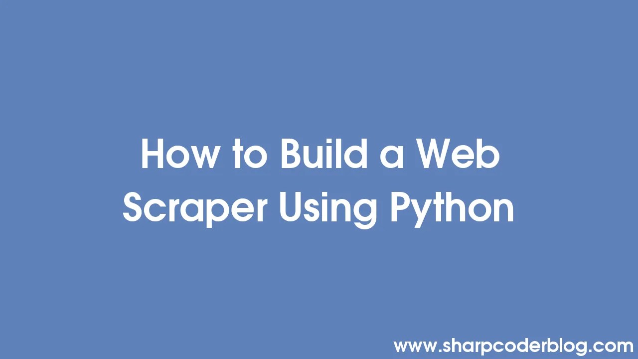 How To Build A Web Scraper Using Python Sharp Coder Blog
