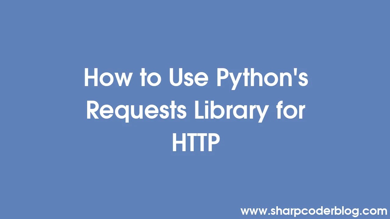 How To Use Python S Requests Library For Http Sharp Coder Blog