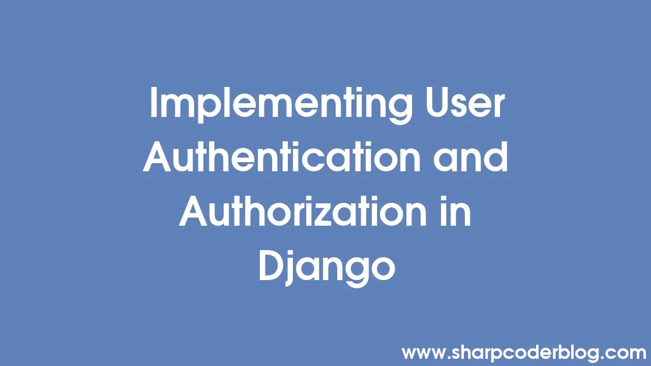 Implementing User Authentication And Authorization In Django Sharp