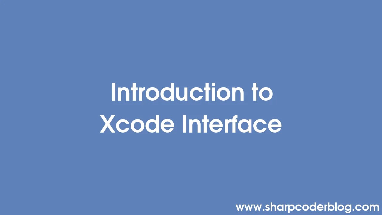 Introduction To Xcode Interface Sharp Coder Blog