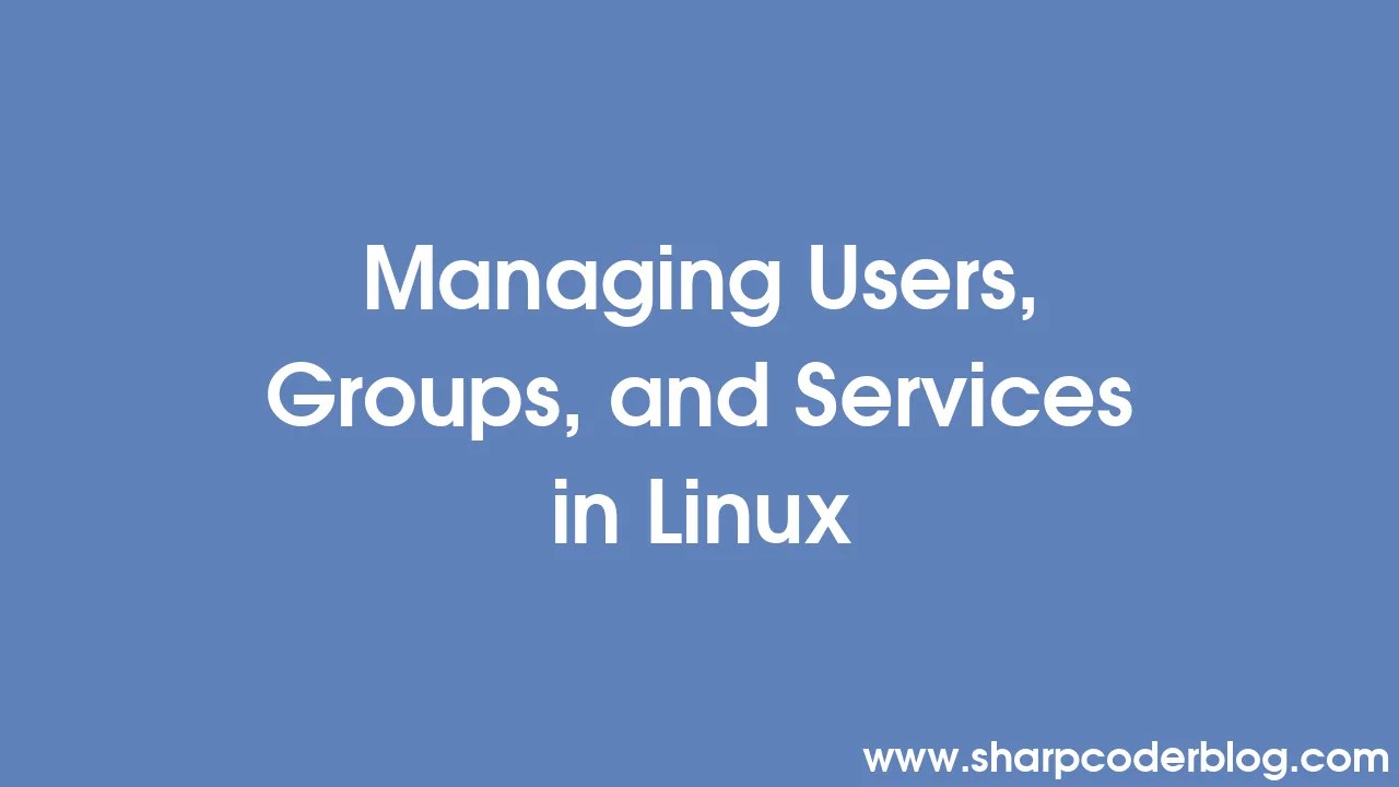 Managing Users Groups And Services In Linux Sharp Coder Blog