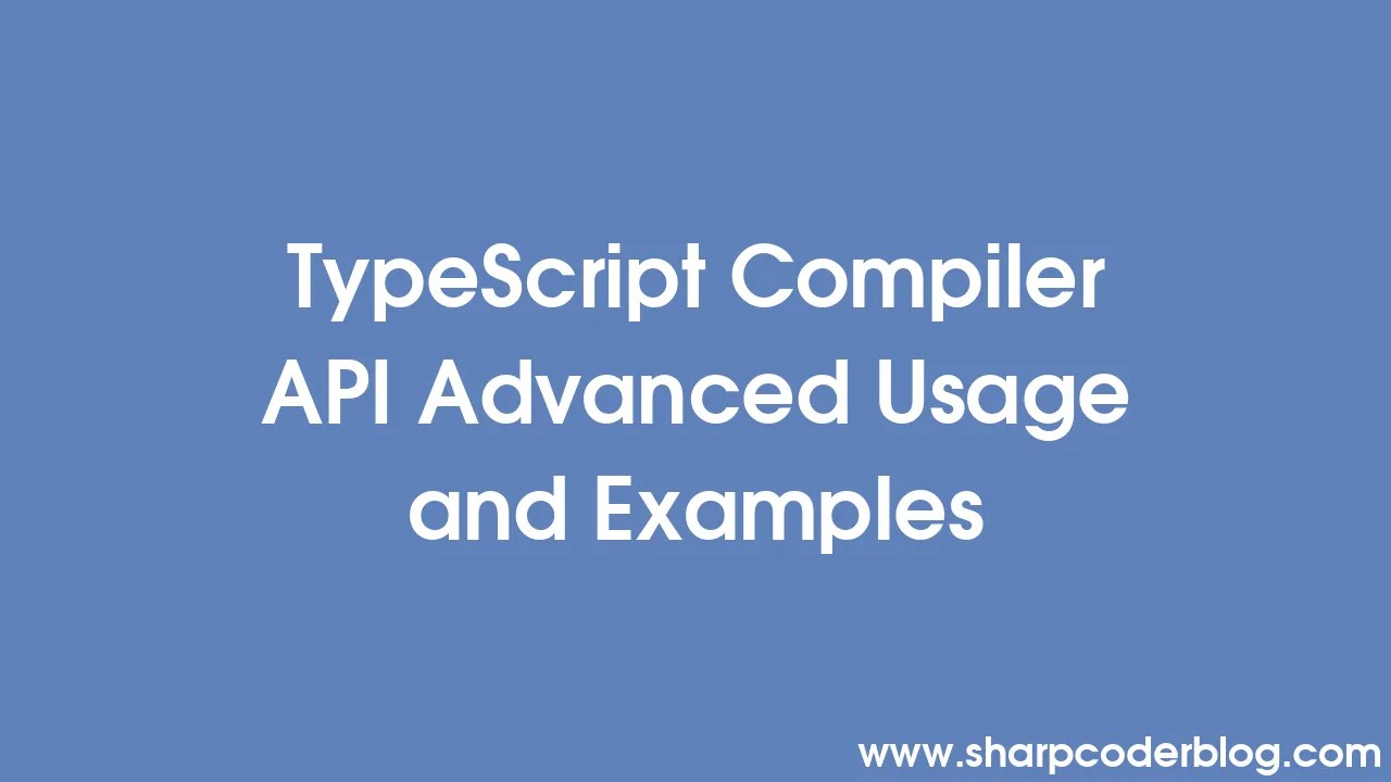 Typescript Compiler Api Advanced Usage And Examples Sharp Coder Blog