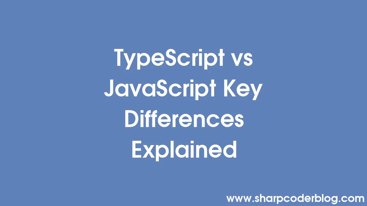 Typescript Vs Javascript Key Differences Explained Sharp Coder Blog