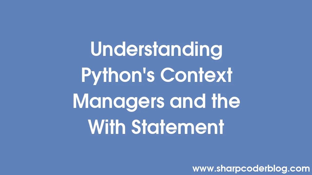 Understanding Python S Context Managers And The With Statement Sharp
