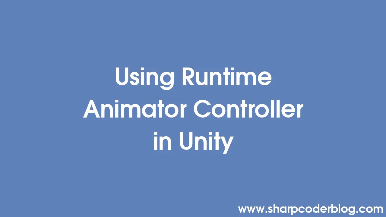 Using Runtime Animator Controller In Unity Sharp Coder Blog
