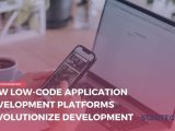 How Low Code Application Development Platforms Revolutionize