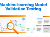 Machine Learning Model Validation Testing A Quick Guide