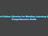 7 Best Python Libraries For Machine Learning Ai A Comprehensive Guide