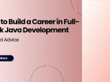 How To Build A Career In Full Stack Java Development Tips And Advice