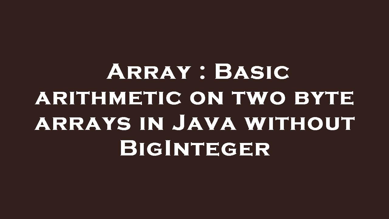 Array Basic Arithmetic On Two Byte Arrays In Java Without Biginteger