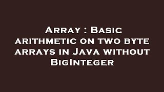 Array : Basic arithmetic on two byte arrays in Java without BigInteger