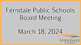 03/18/2024 Ferndale Public Schools Regular Board Meeting