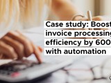 Case Study Boosting Invoice Processing Efficiency By 600 With